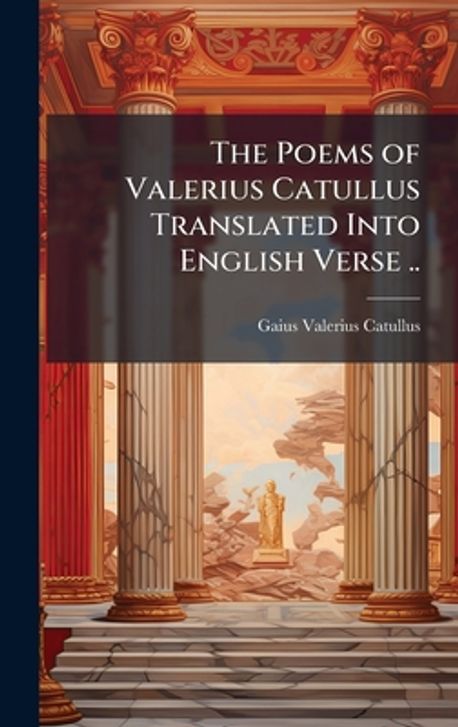 The Poems of Valerius Catullus Translated Into English Verse ...