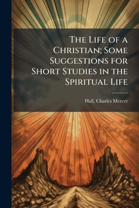 The Life of a Christian; Some Suggestions for Short Studies in the ...