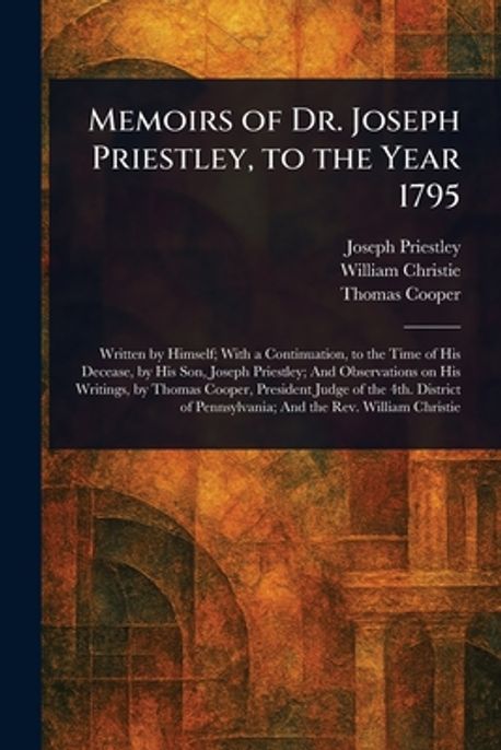 Memoirs of Dr. Joseph Priestley, to the Year 1795 | Priestley, Joseph ...
