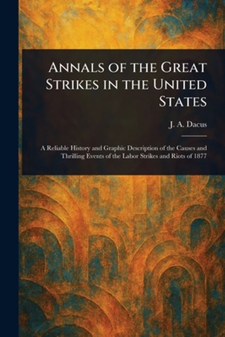 Annals of the Great Strikes in the United States | Dacus, J. a. (Joseph ...