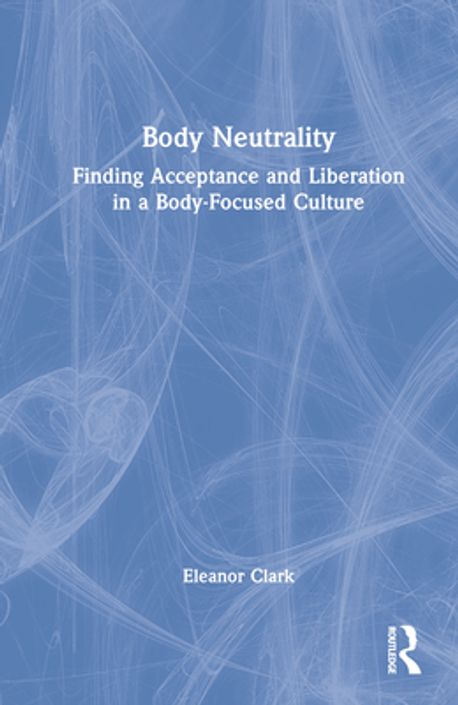 Body Neutrality | Clark, Eleanor - 교보문고