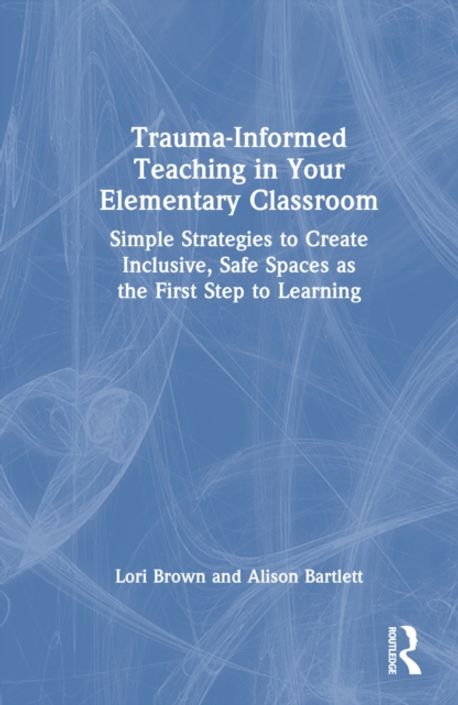Trauma-Informed Teaching in Your Elementary Classroom | Brown, Lori - 교보문고