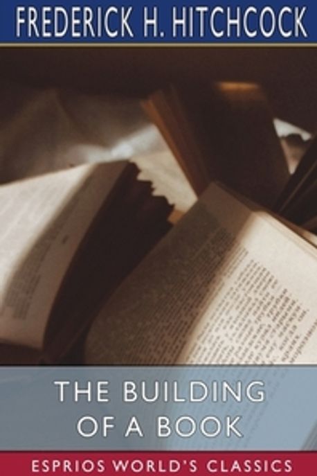 The Building of a Book (Esprios Classics) | Hitchcock, Frederick H. - 교보문고