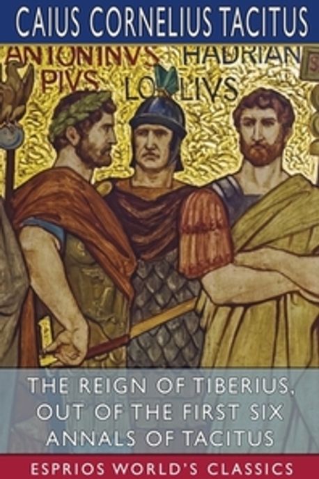 The Reign of Tiberius, Out of the First Six Annals of Tacitus (Esprios ...