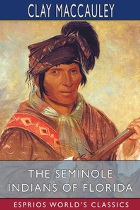 The Seminole Indians of Florida (Esprios Classics) | Maccauley, Clay - 교보문고