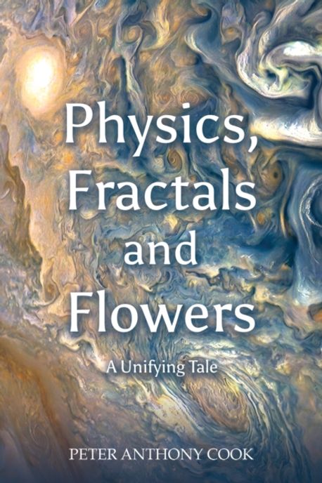 Physics, Fractals and Flowers | Peter Anthony Cook - 교보문고