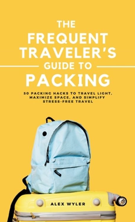The Frequent Traveler's Guide to Packing | Wyler, Alex - 교보문고