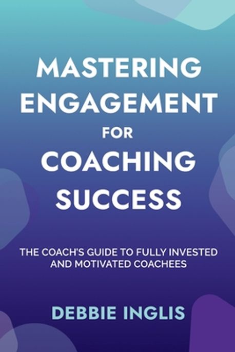 Mastering Engagement for Coaching Success | Inglis, Debbie - 교보문고