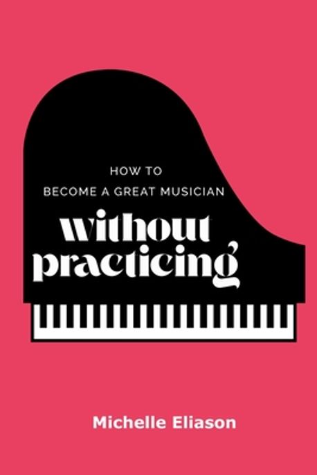 How to Become a Great Musician Without Practicing | Eliason, Michelle ...