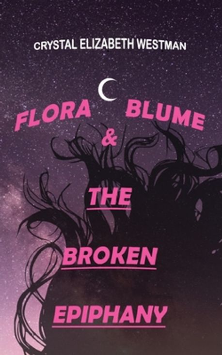Flora Blume & the Broken Epiphany | Westman, Crystal Elizabeth - 교보문고
