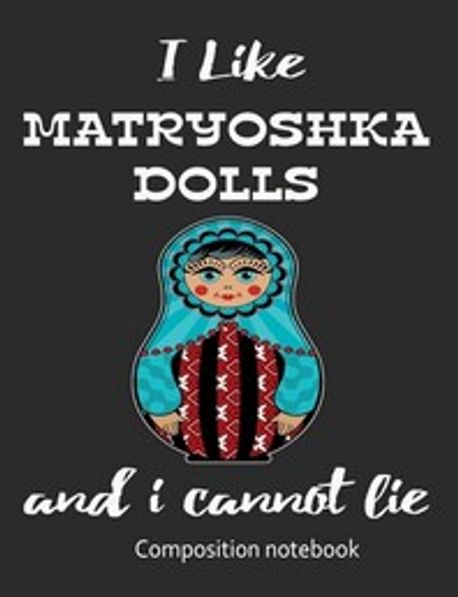 I Love Matryoshka Dolls And I Cannot Lie Composition Notebook ...