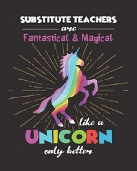 Substitute Teachers Are Fantastical & Magical Like A Unicorn Only ...
