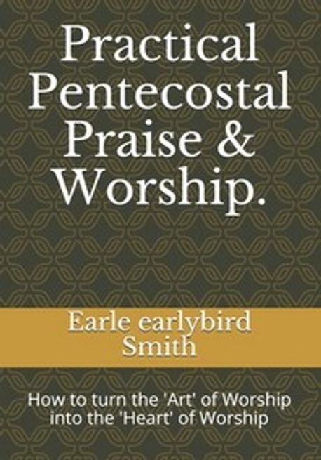 Practical Pentecostal Praise & Worship. | Smith, Earle Earlybird - 교보문고