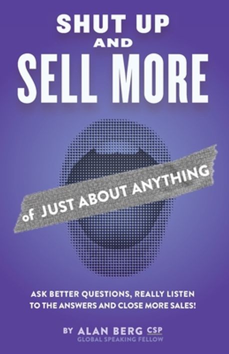 Shut Up and Sell More of Just About Anything | Berg, Alan - 교보문고