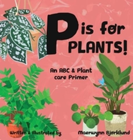 P is for Plants! An ABC & Plant Care Primer | Bjorklund, Maerwynn - 교보문고