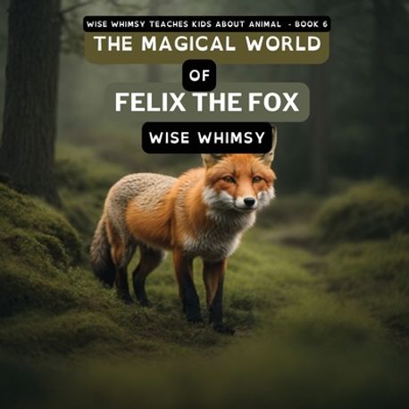 The Magical World of Felix the Fox | Whimsy, Wise - 교보문고