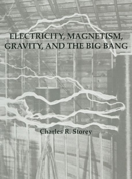Electricity, Magnetism, Gravity & The Big Bang | Storey, Charles R. - 교보문고