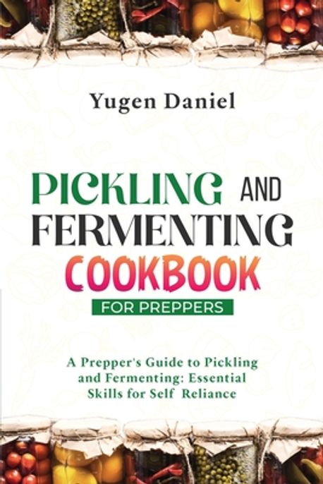 Pickling and Fermenting Cookbook for Preppers | Daniel, Yugen - 교보문고