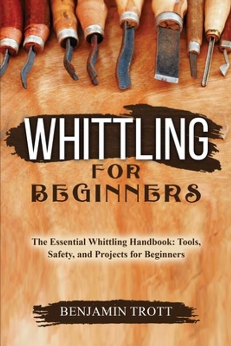 Whittling for Beginners | Trott, Benjamin - 교보문고