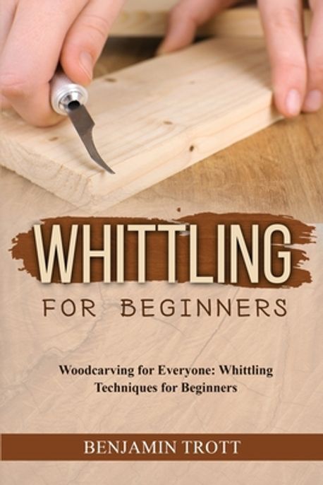 Whittling for Beginners | Trott, Benjamin - 교보문고