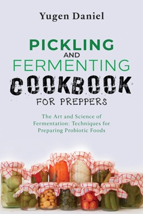 Pickling and Fermenting Cookbook for Preppers | Daniel, Yugen - 교보문고