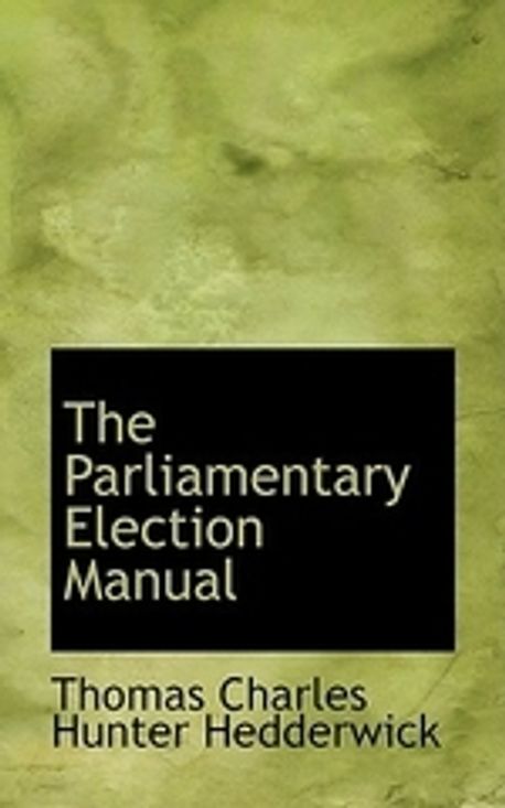 The Parliamentary Election Manual | Charles Hunter Hedderwick, Thomas ...