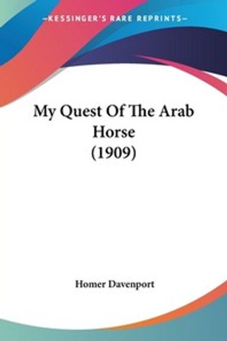 My Quest Of The Arab Horse (1909) | Davenport, Homer - 교보문고