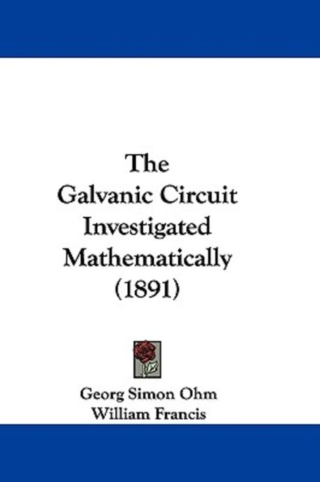 The Galvanic Circuit Investigated Mathematically (1891) | Ohm, Georg ...