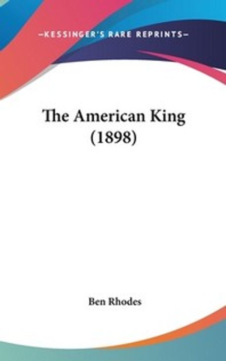 The American King (1898) | Rhodes, Ben - 교보문고