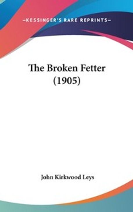 The Broken Fetter (1905) | Leys, John Kirkwood - 교보문고