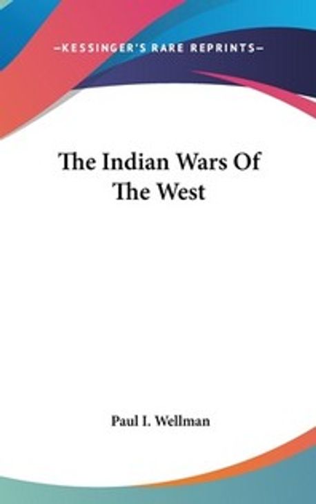 The Indian Wars Of The West | Wellman, Paul I. - 교보문고