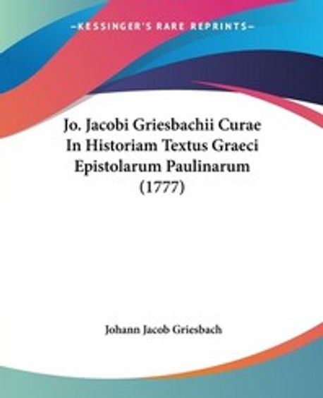 Jo. Jacobi Griesbachii Curae In Historiam Textus Graeci Epistolarum ...