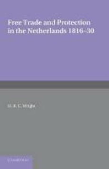 Free Trade and Protection in the Netherlands 1816 30 | H. R. C. Wright ...