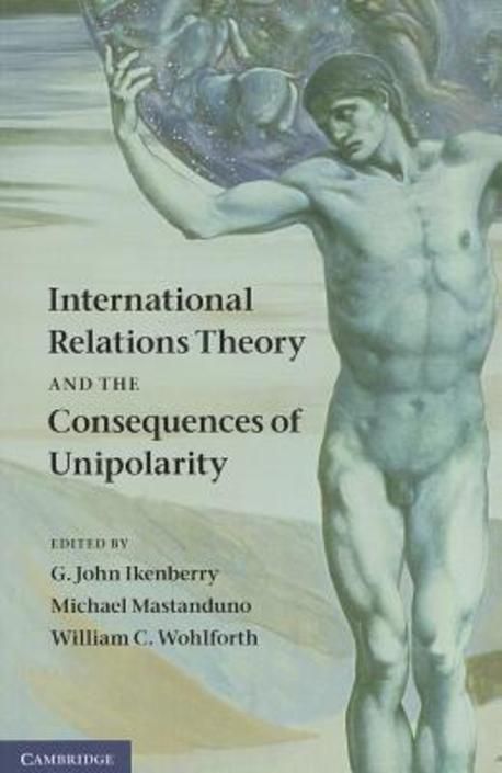 International Relations Theory and the Consequences of Unipolarity ...