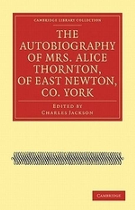 The Autobiography of Mrs. Alice Thornton, of East Newton, Co. York ...