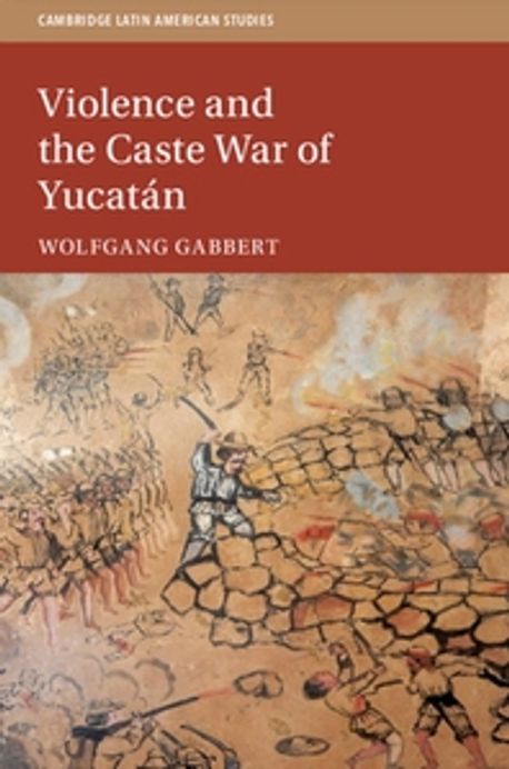 Violence and the Caste War of Yucatán | Wolfgang Gabbert - 교보문고