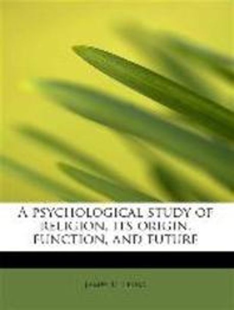 A Psychological Study of Religion, Its Origin, Function, and Future ...