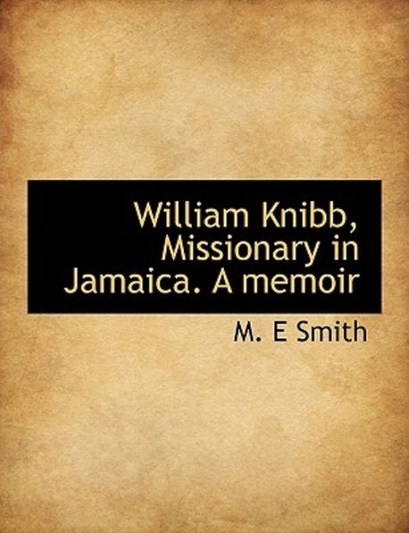 William Knibb, Missionary in Jamaica. a Memoir | Smith, M. E. - 교보문고