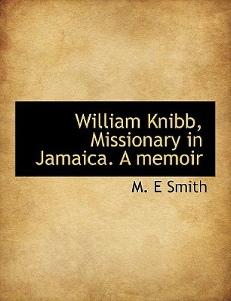 William Knibb, Missionary in Jamaica. a Memoir | Smith, M. E. - 교보문고