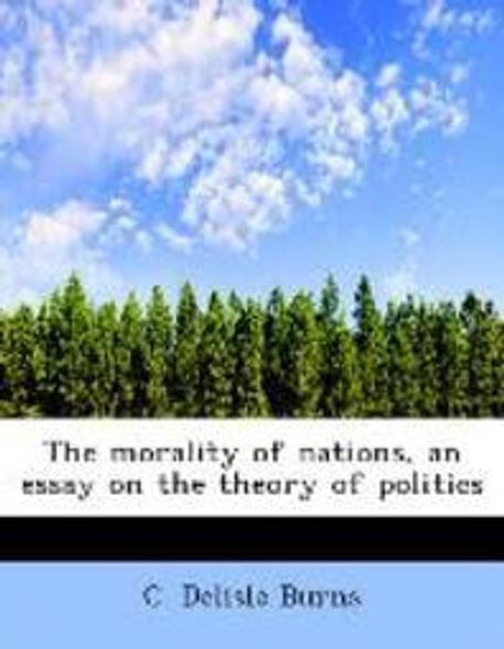 The Morality of Nations, an Essay on the Theory of Politics | Burns, C ...