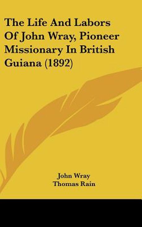 The Life and Labors of John Wray, Pioneer Missionary in British Guiana ...