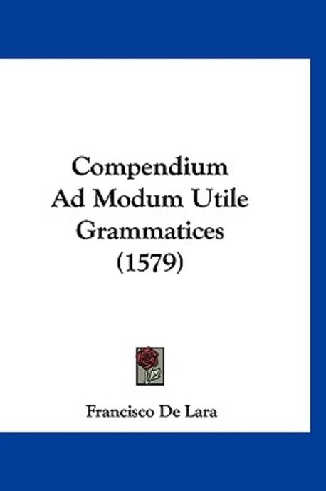 Compendium Ad Modum Utile Grammatices (1579) | Lara, Francisco de - 교보문고