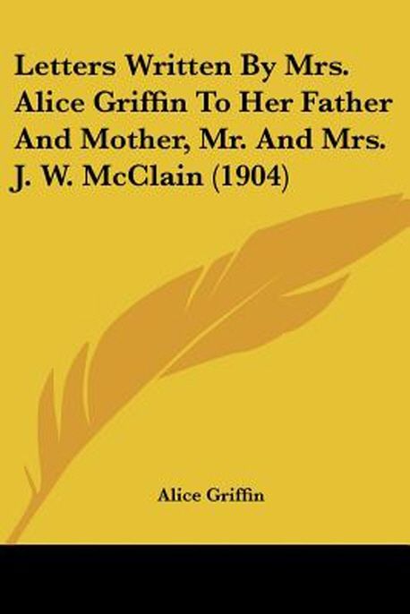 Letters Written By Mrs. Alice Griffin To Her Father And Mother, Mr. And ...