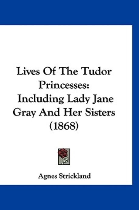 Lives Of The Tudor Princesses | Strickland, Agnes - 교보문고
