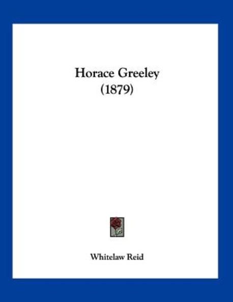 Horace Greeley (1879) | Reid, Whitelaw - 교보문고