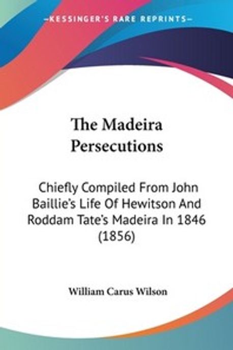 The Madeira Persecutions | Wilson, William Carus - 교보문고