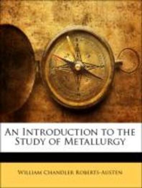An Introduction to the Study of Metallurgy | Roberts-Austen, William ...