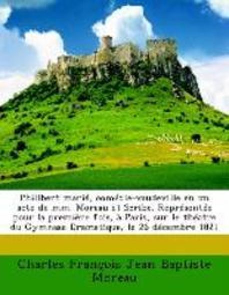 Philibert Mari , Com Die-Vaudeville En Un Acte de MM. Moreau Et Scribe. Repr Sent E Pour La ...