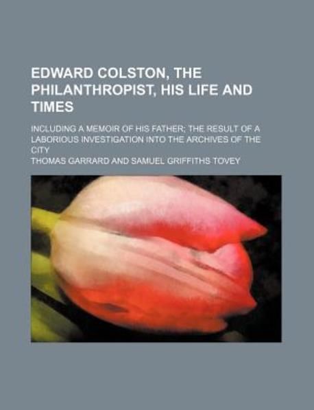 Edward Colston, the Philanthropist, His Life and Times; Including a ...