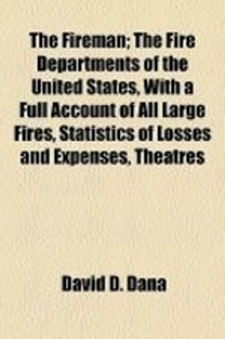 The Fireman; The Fire Departments of the United States, with a Full ...